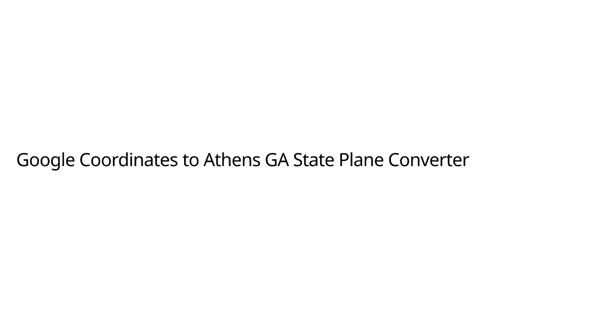 Google Coordinates to Athens GA State Plane Converter | Ilia Chernitsky